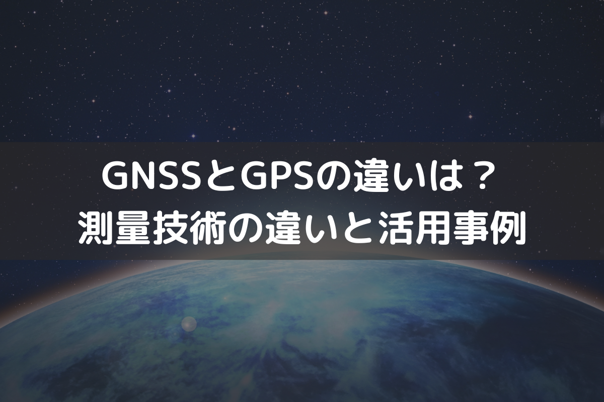 【2025】GNSSとGPSの違いは？測量技術の違いと活用事例 – アジルジオデザイン株式会社